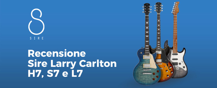 Sire Larry Carlton H7, S7 e L7: caratteristiche e opinioni - News Strumenti Musicali.net