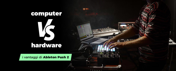Computer VS Hardware: i Vantaggi di Ableton Push 2 - News Strumenti ...